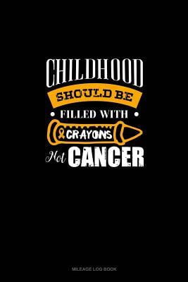 Childhood Should Be Filled With Crayons Not Cancer: Mileage Log Book ...