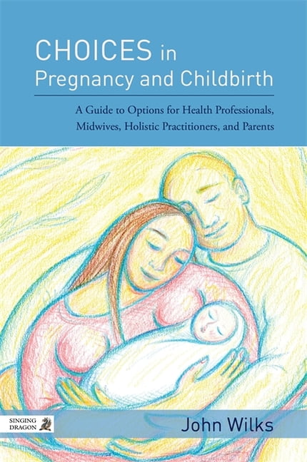 Choices in Pregnancy and Childbirth: A Guide to Options for Health ...