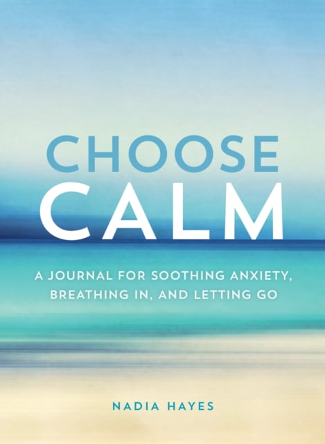 Choose Calm : A Journal for Healing Anxiety, Breathing In, and Letting ...