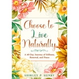 Choose to Live Naturally: A 40-day Journey of Stillness, Renewal, and ...