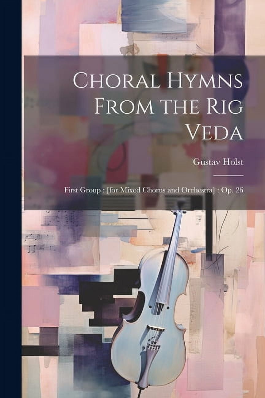 Choral Hymns From the Rig Veda: First Group: [for Mixed Chorus and ...