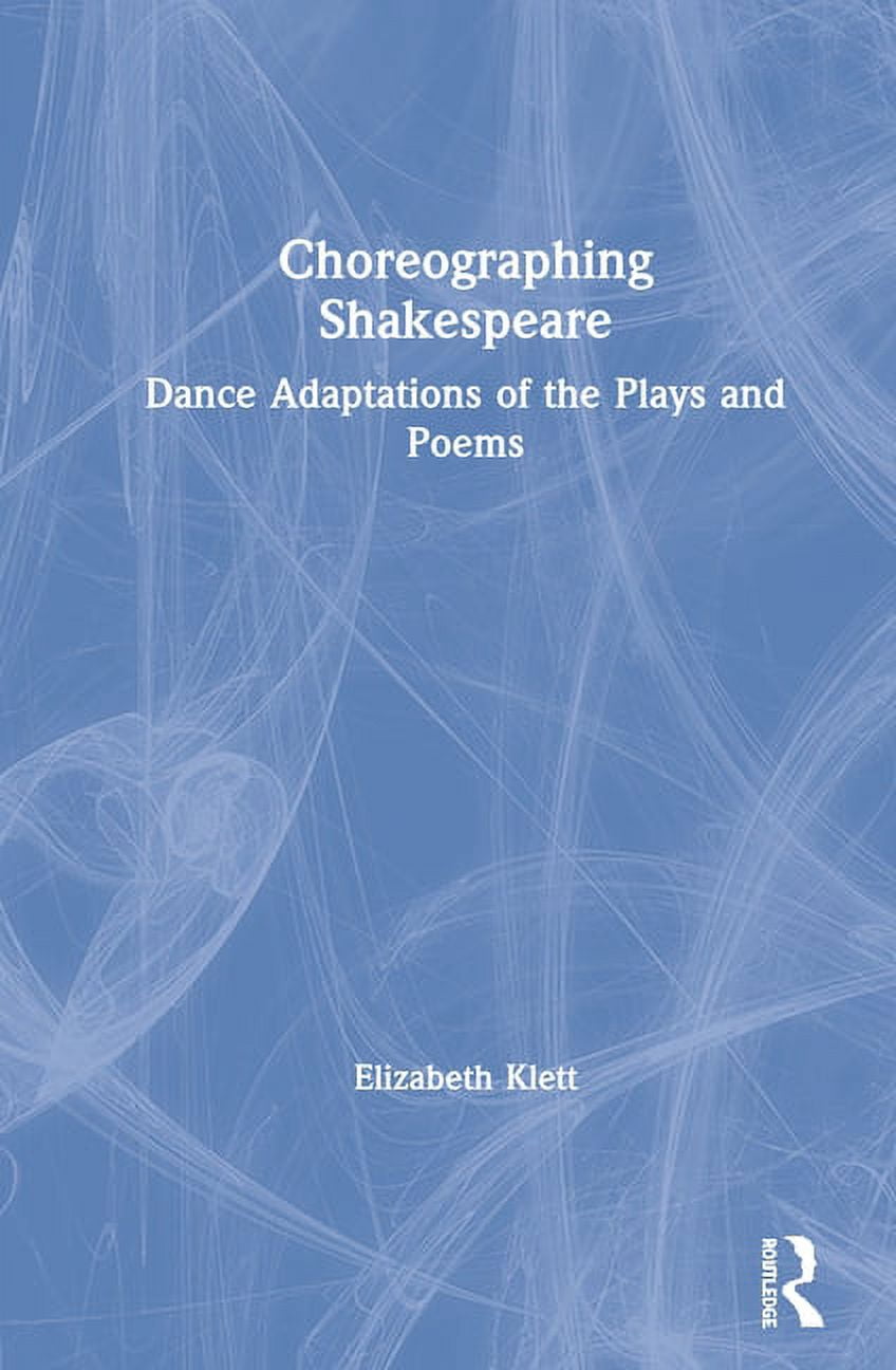 Choreographing Shakespeare: Dance Adaptations of the Plays and Poems ...