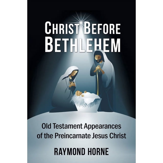 Christ Before Bethlehem: Old Testament Appearances of the Preincarnate ...