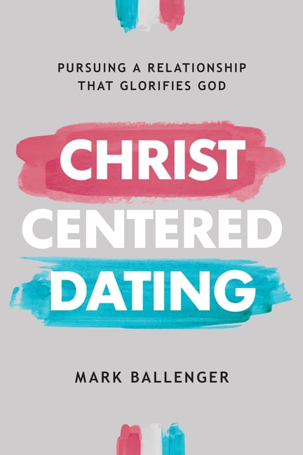 Christ-Centered Dating: Pursuing a Relationship That Glorifies God ...