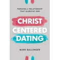 Christ-Centered Dating: Pursuing a Relationship That Glorifies God ...