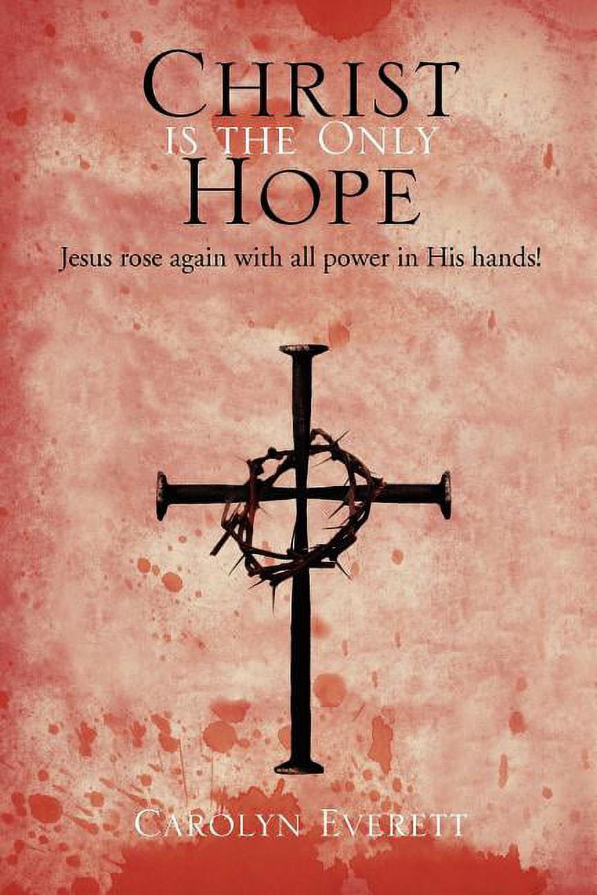 Christ Is the Only Hope : Jesus Rose Again With All Power in His Hands ...