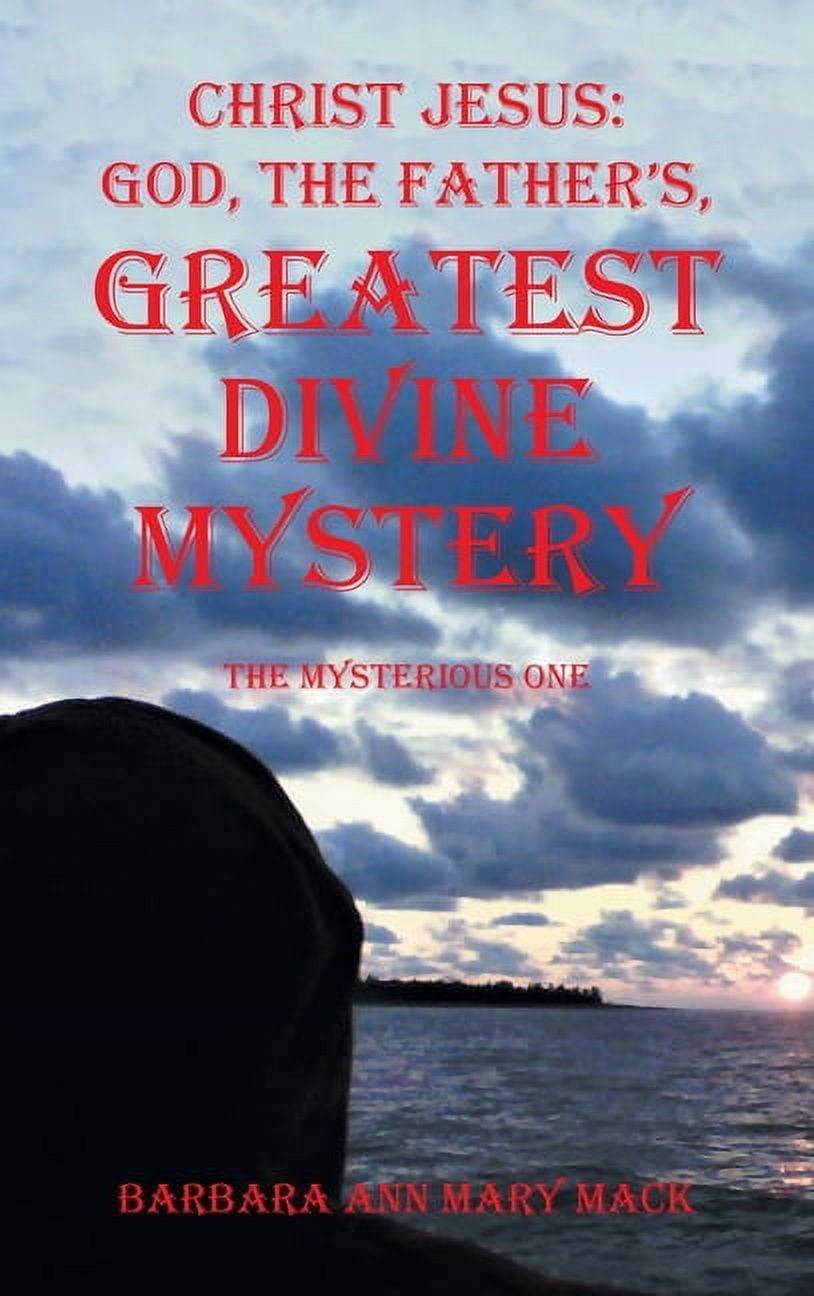 Christ Jesus: GOD, THE FATHER'S, GREATEST DIVINE MYSTERY: The ...