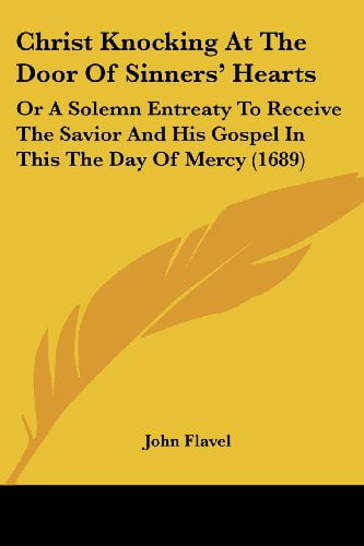 Christ Knocking At The Door Of Sinners' Hearts : Or A Solemn Entreaty ...