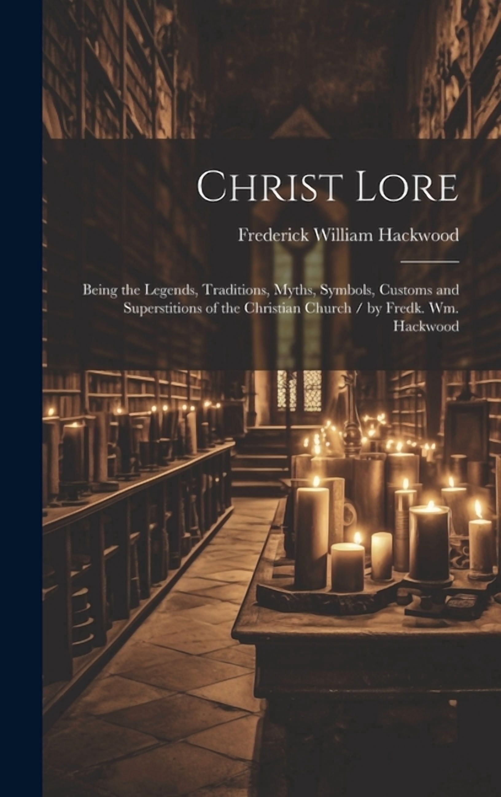 Christ Lore: Being the Legends, Traditions, Myths, Symbols, Customs and ...