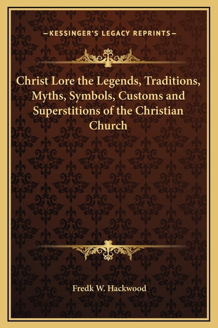 Christ Lore the Legends, Traditions, Myths, Symbols, Customs and ...