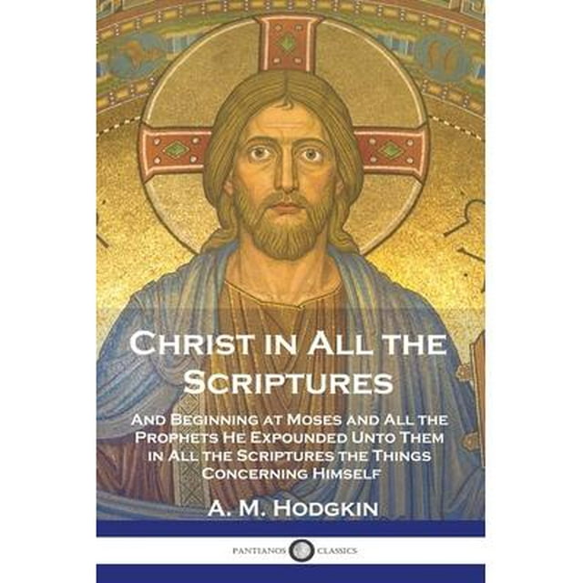 Christ in All the Scriptures : And Beginning at Moses and All the ...