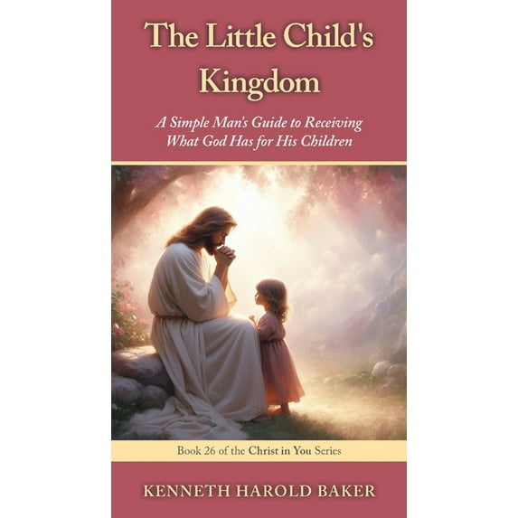 Christ in You The Little Child's Kingdom: A Simple Man's Guide to ...