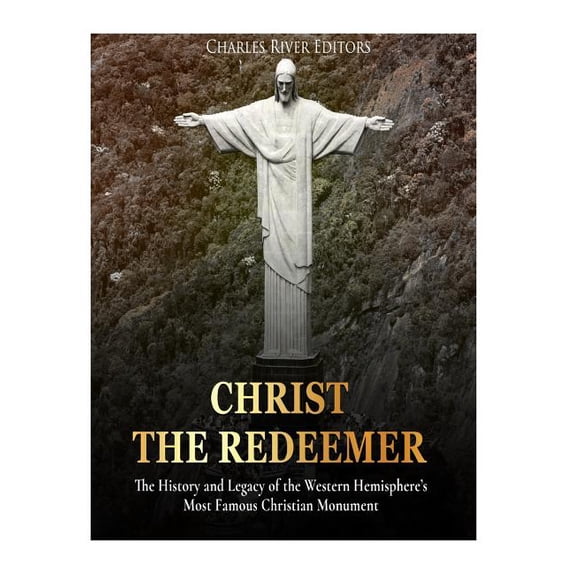 Christ the Redeemer : The History and Legacy of the Western Hemisphere ...