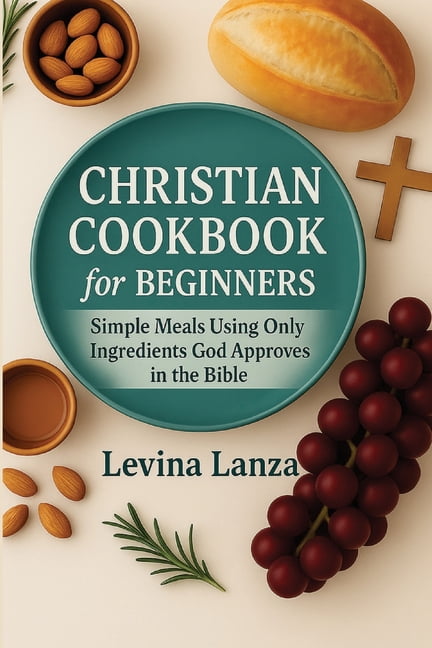 Christian Cookbook For Beginners: 100 Simple Meals Using Ingredients ...