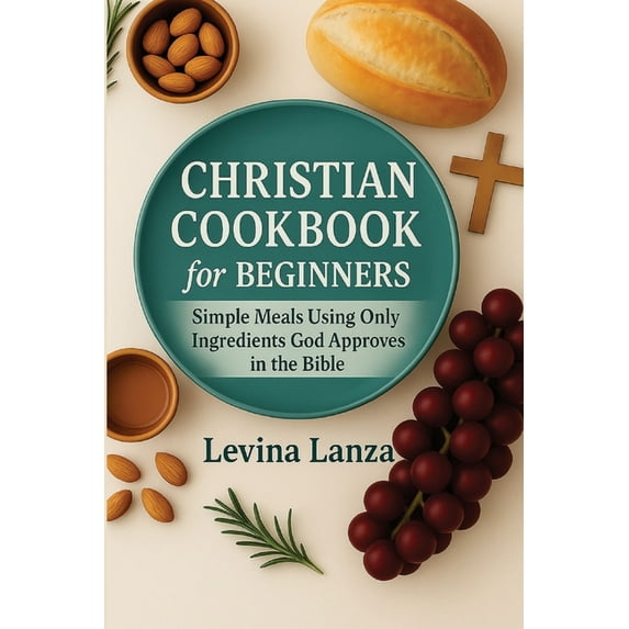 Christian Cookbook For Beginners: 100 Simple Meals Using Ingredients ...