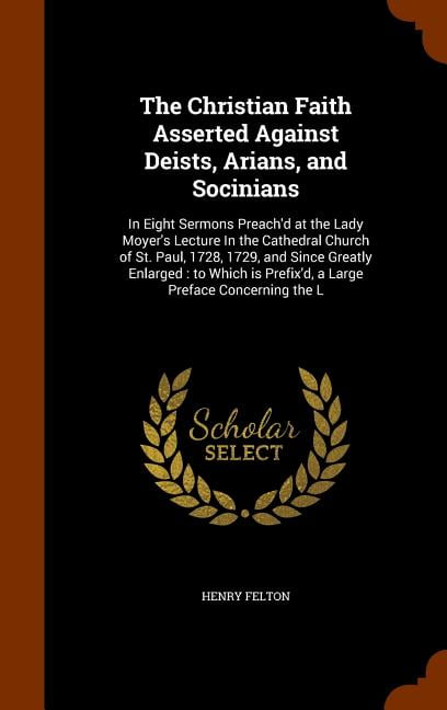 The Christian Faith Asserted Against Deists, Arians, and Socinians : In ...