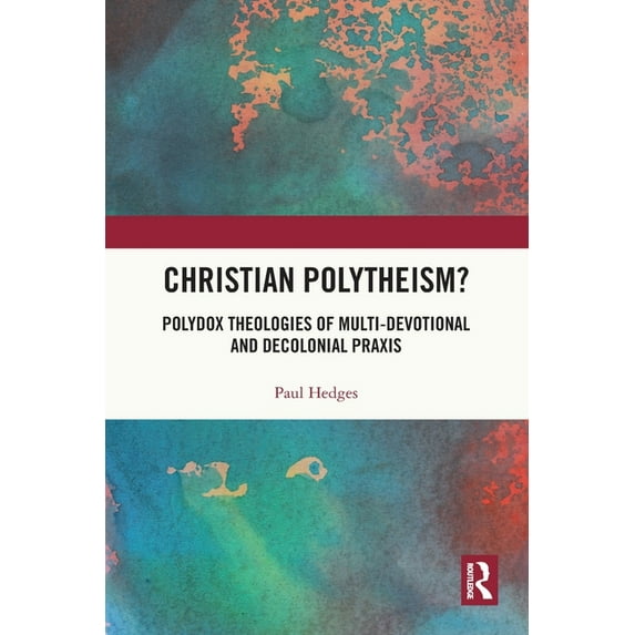 Christian Polytheism?: Polydox Theologies of Multi-devotional and ...
