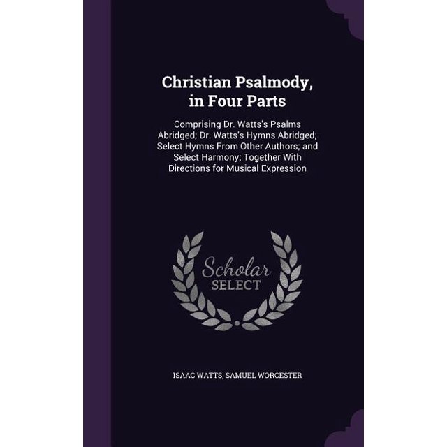 Christian Psalmody, in Four Parts: Comprising Dr. Watts's Psalms ...