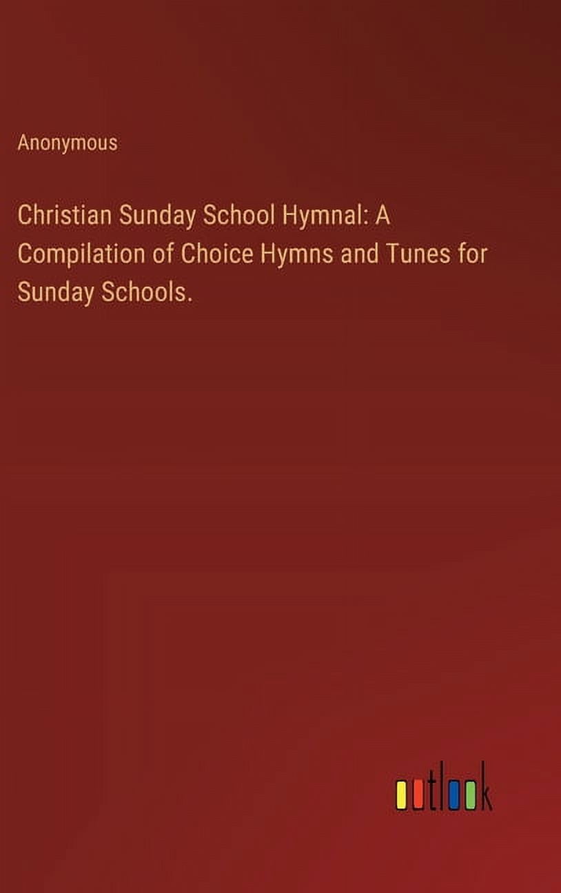 Christian Sunday School Hymnal: A Compilation of Choice Hymns and Tunes ...