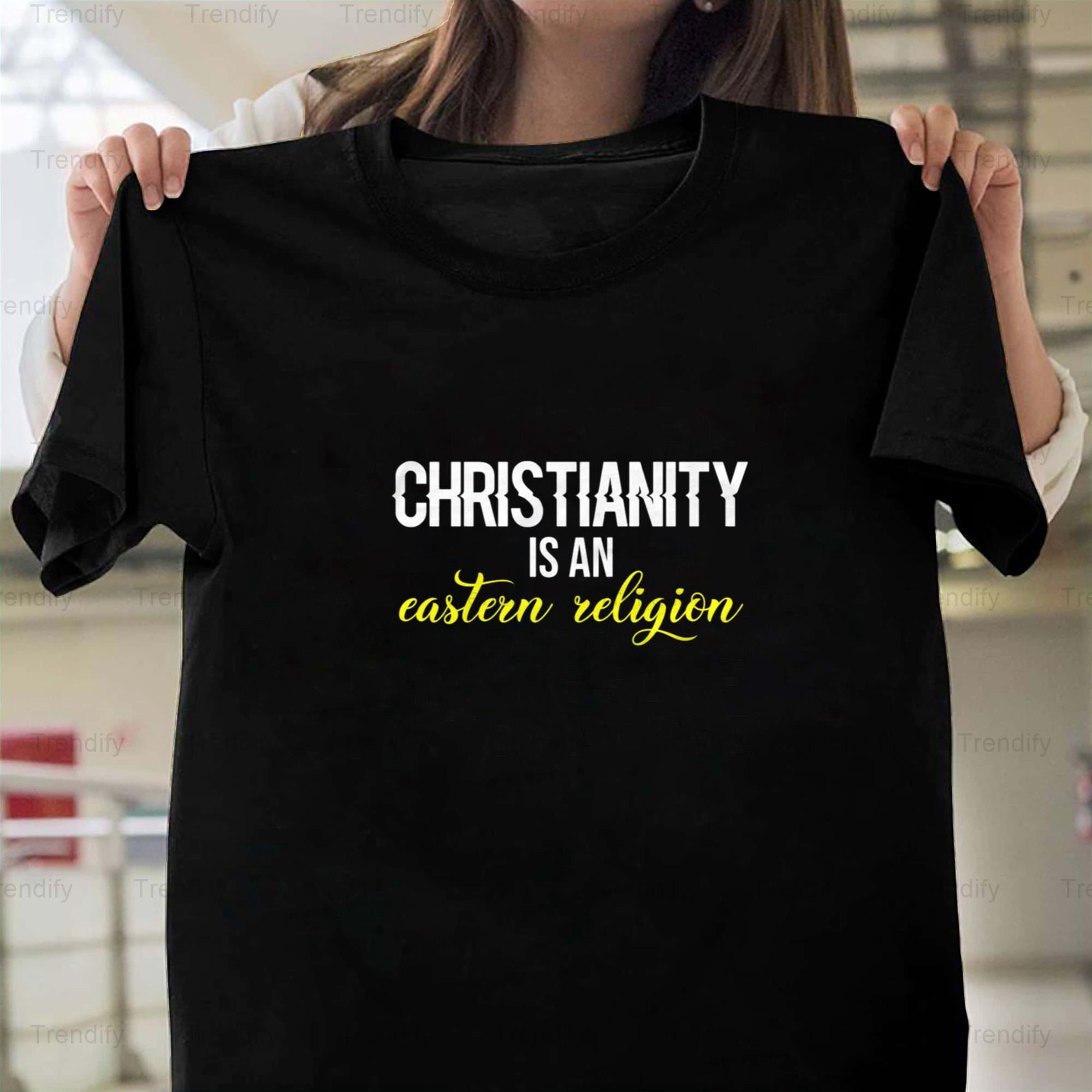 Christianity Is Eastern Religion Funny Sarcastic Humor Unisex T-Shirt ...