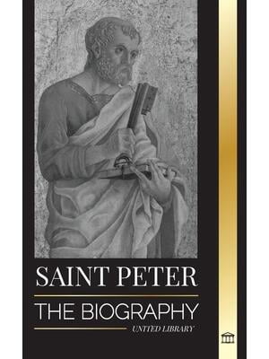 Saint Peter : The Biography of Christ's Apostle, from Fisherman to ...