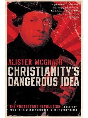 Christianity's Dangerous Idea: The Protestant Revolution--A History ...