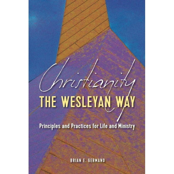 Christianity the Wesleyan Way: Principles and Practices for Life and ...