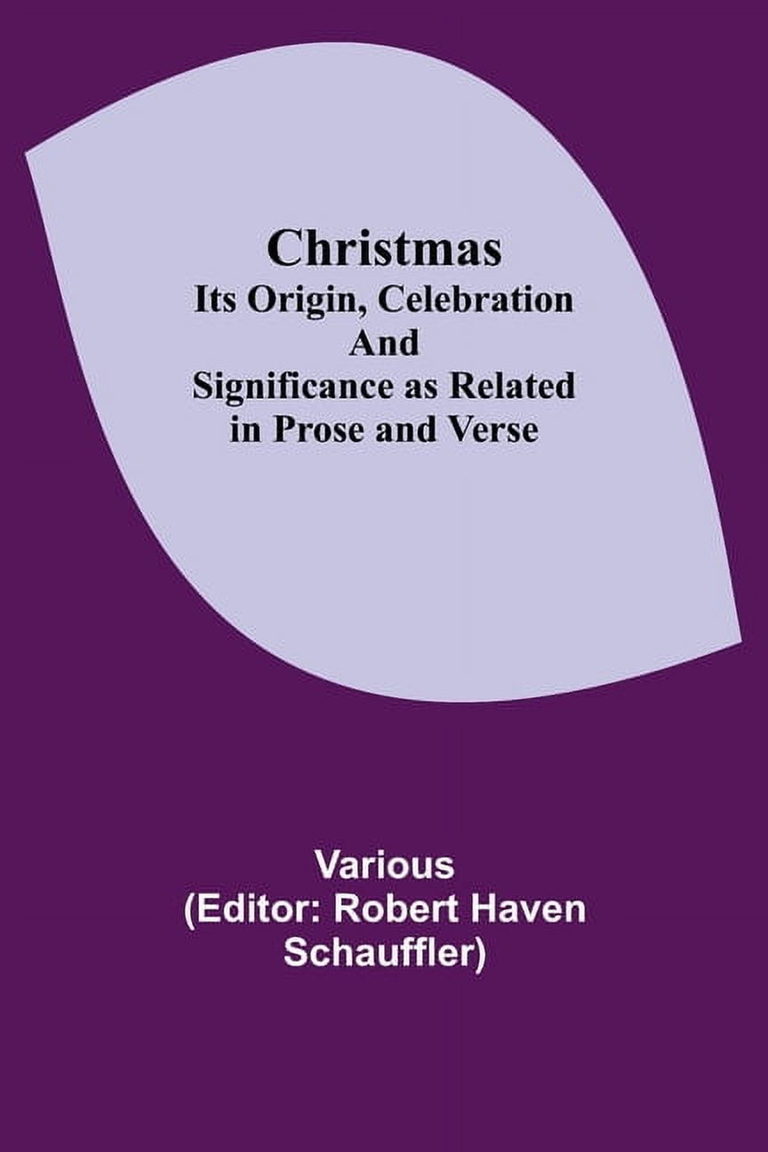 Christmas; Its Origin, Celebration and Significance as Related in Prose ...
