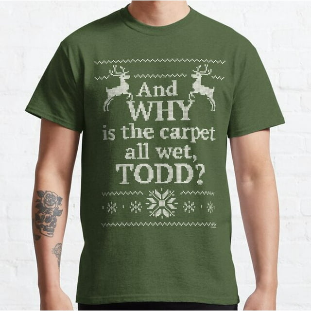 Christmas Vacation "And Why Is The Carpet All Wet, Todd?" Classic T-Shirt Sweatshirt Hoodie ...