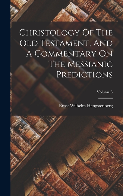 Christology Of The Old Testament, And A Commentary On The Messianic ...
