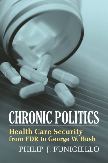 Chronic Politics: Health Care Security from FDR to George W. Bush ...