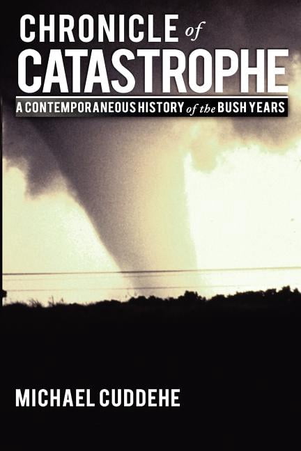 Chronicle of Catastrophe: A Contemporaneous History of the Bush Years ...