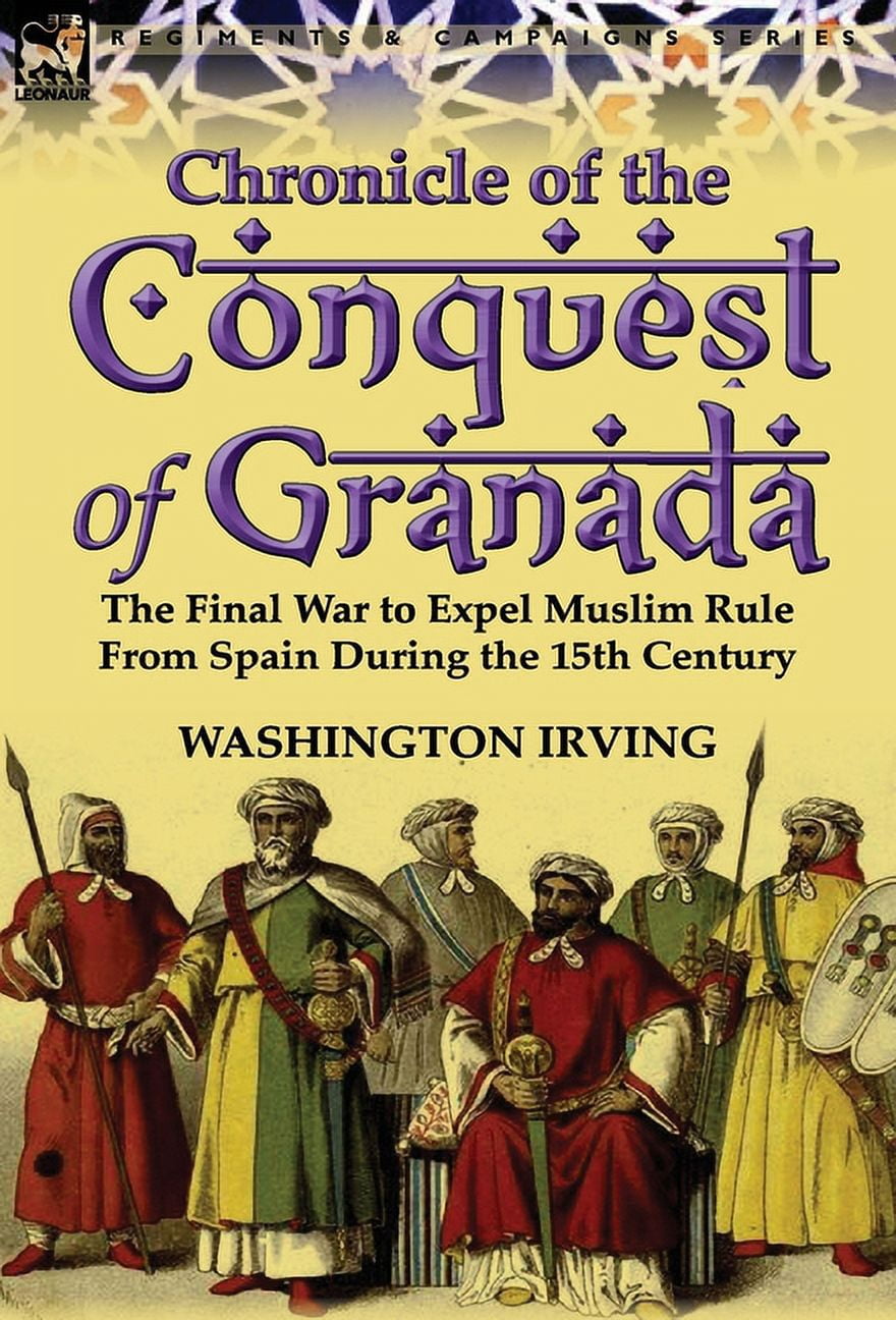 Chronicle of the Conquest of Granada: The Final War to Expel Muslim ...