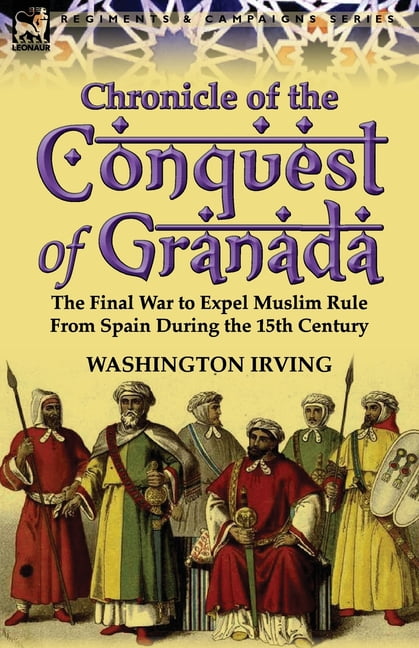 Chronicle of the Conquest of Granada: The Final War to Expel Muslim ...
