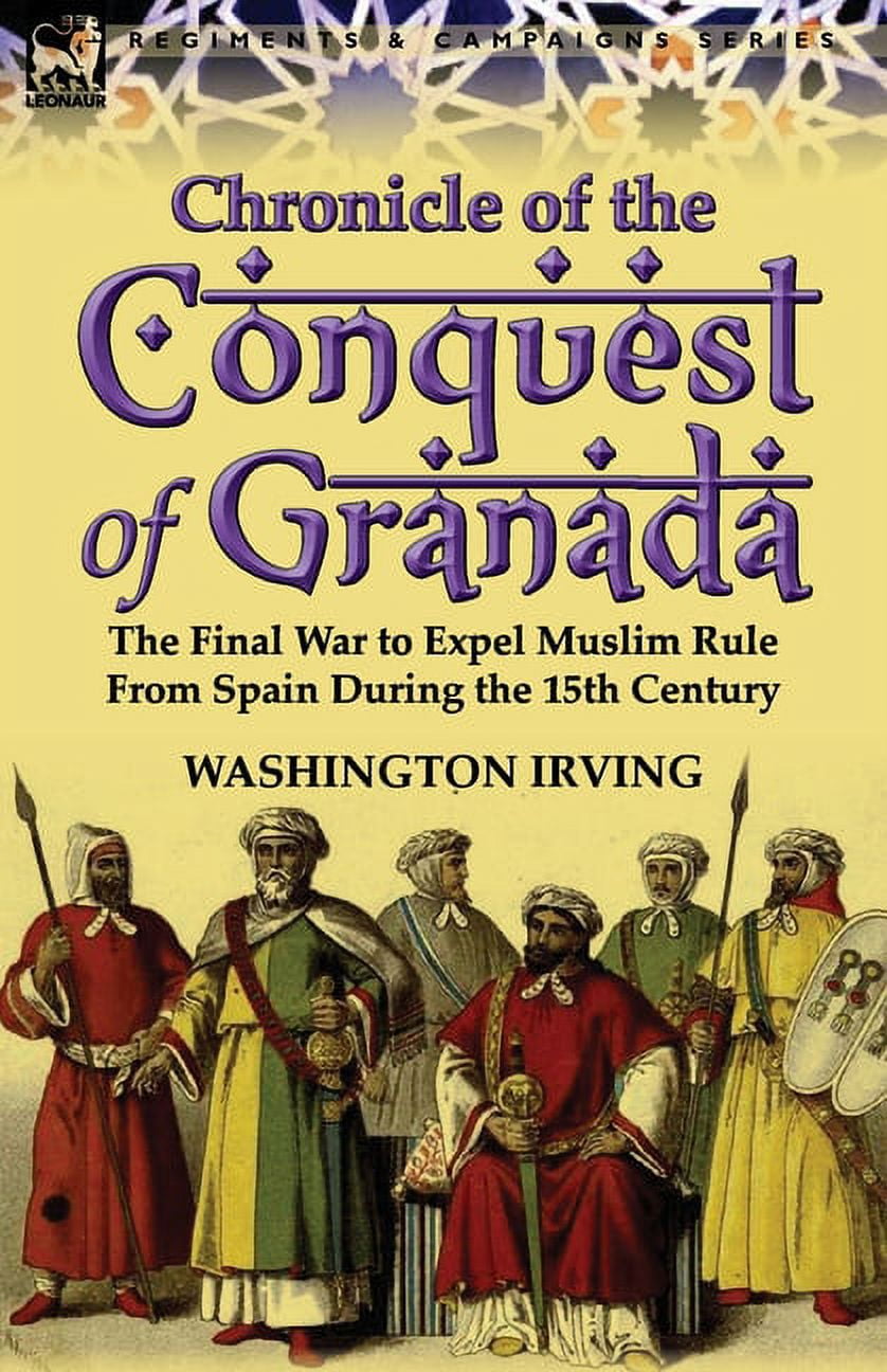 Chronicle of the Conquest of Granada: The Final War to Expel Muslim ...