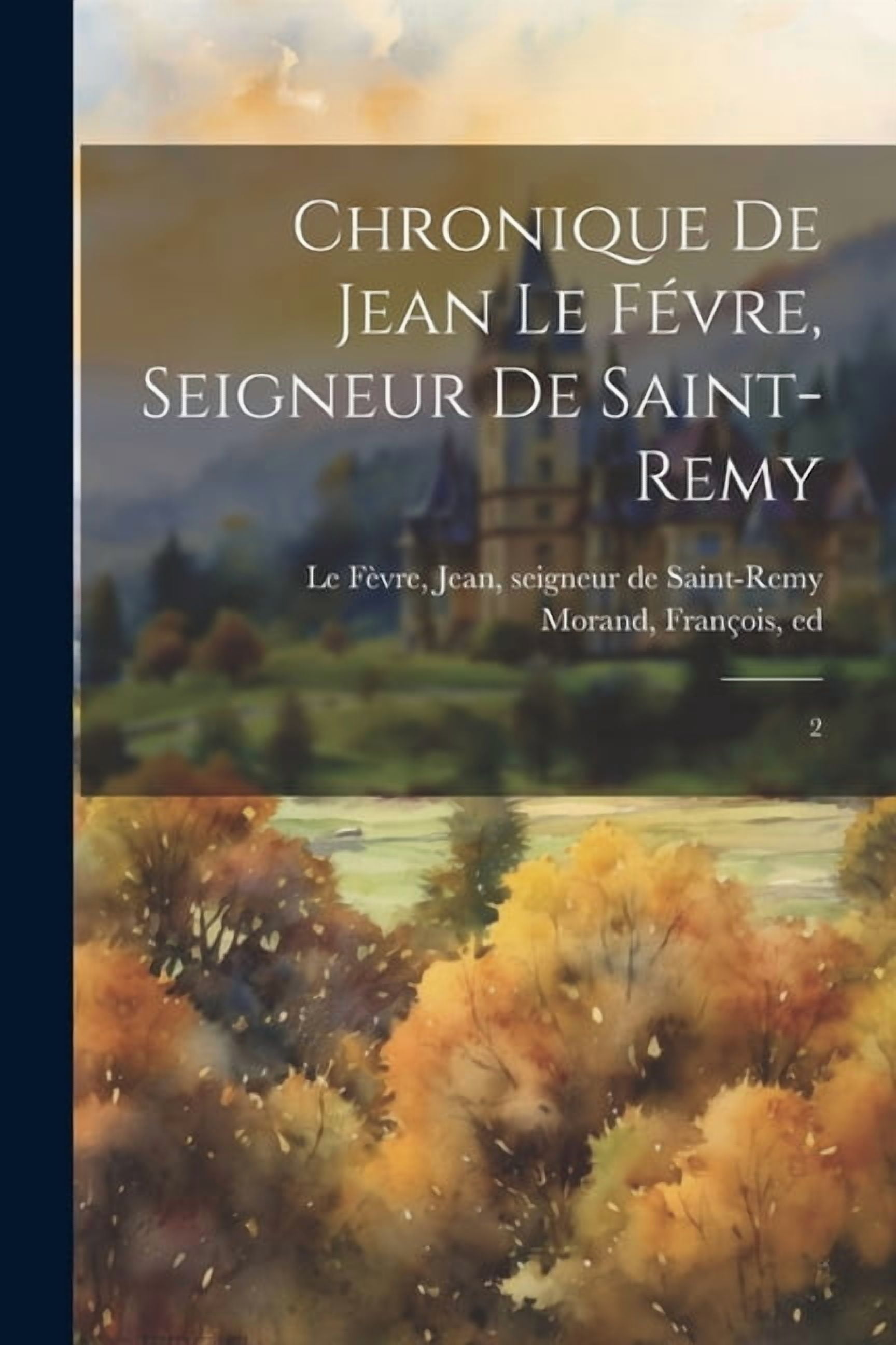 Chronique de Jean Le Févre, seigneur de Saint-Remy: 2 (Paperback ...