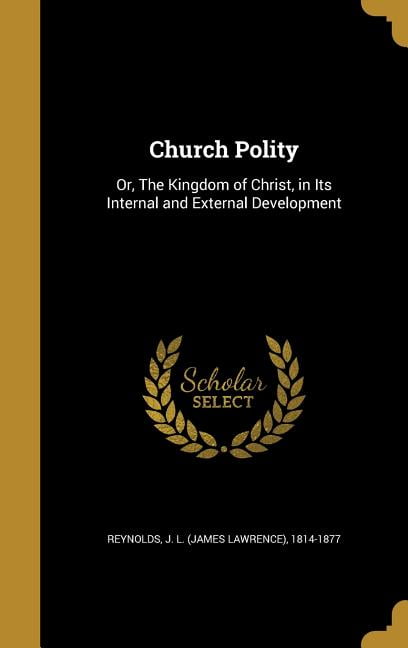 Church Polity: Or, The Kingdom of Christ, in Its Internal and External ...