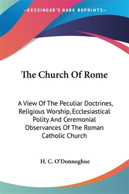 Church of Rome : A View of the Peculiar Doctrines, Religious Worship ...