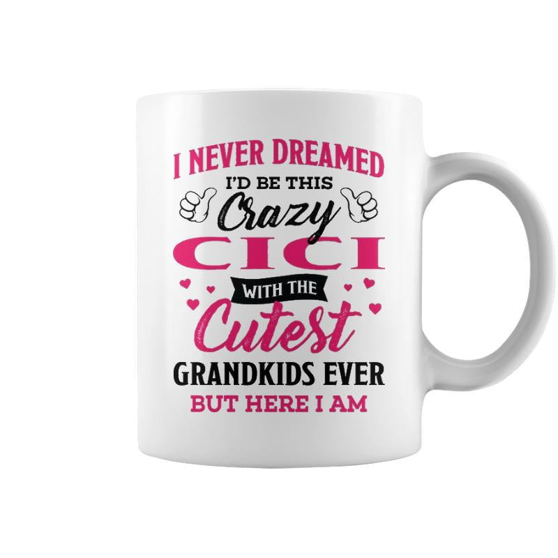Cici Grandma Gift I Never Dreamed ID Be This Crazy Cici Coffee Mugs ...