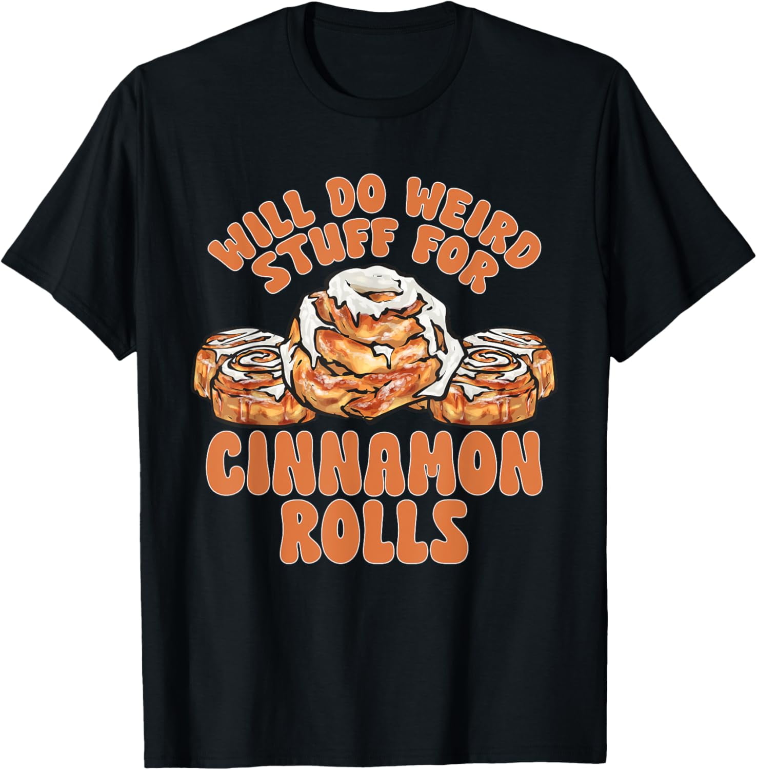 Cinnamon Roll Will Do Weird Stuff For Cinnamon Rolls T-Shirt - Walmart.com