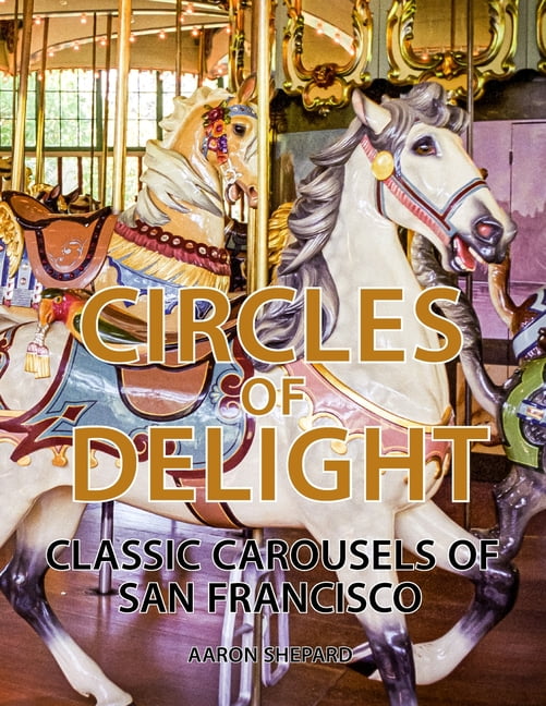 Circles of Delight: Classic Carousels of San Francisco, with Over 100 ...