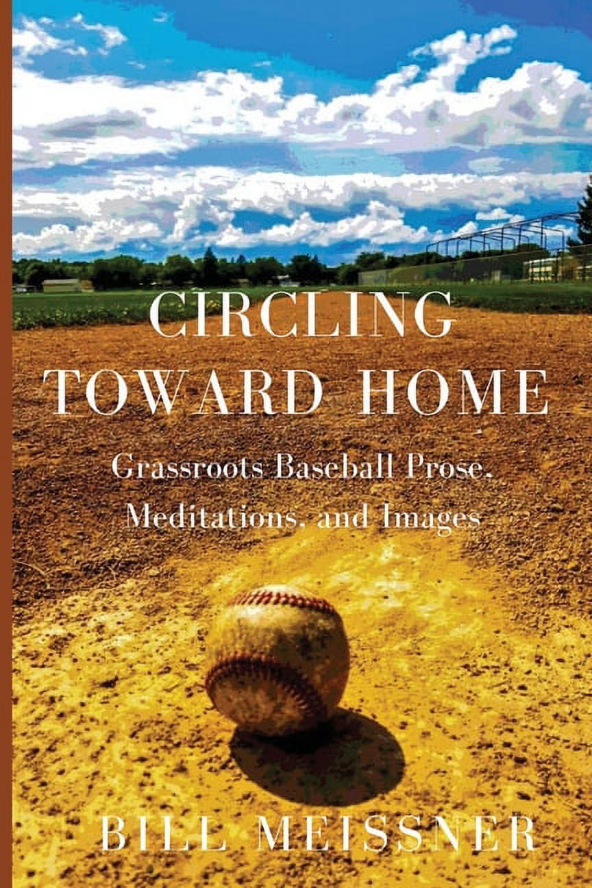 Circling Toward Home: Grassroots Baseball Prose, Meditations, and ...