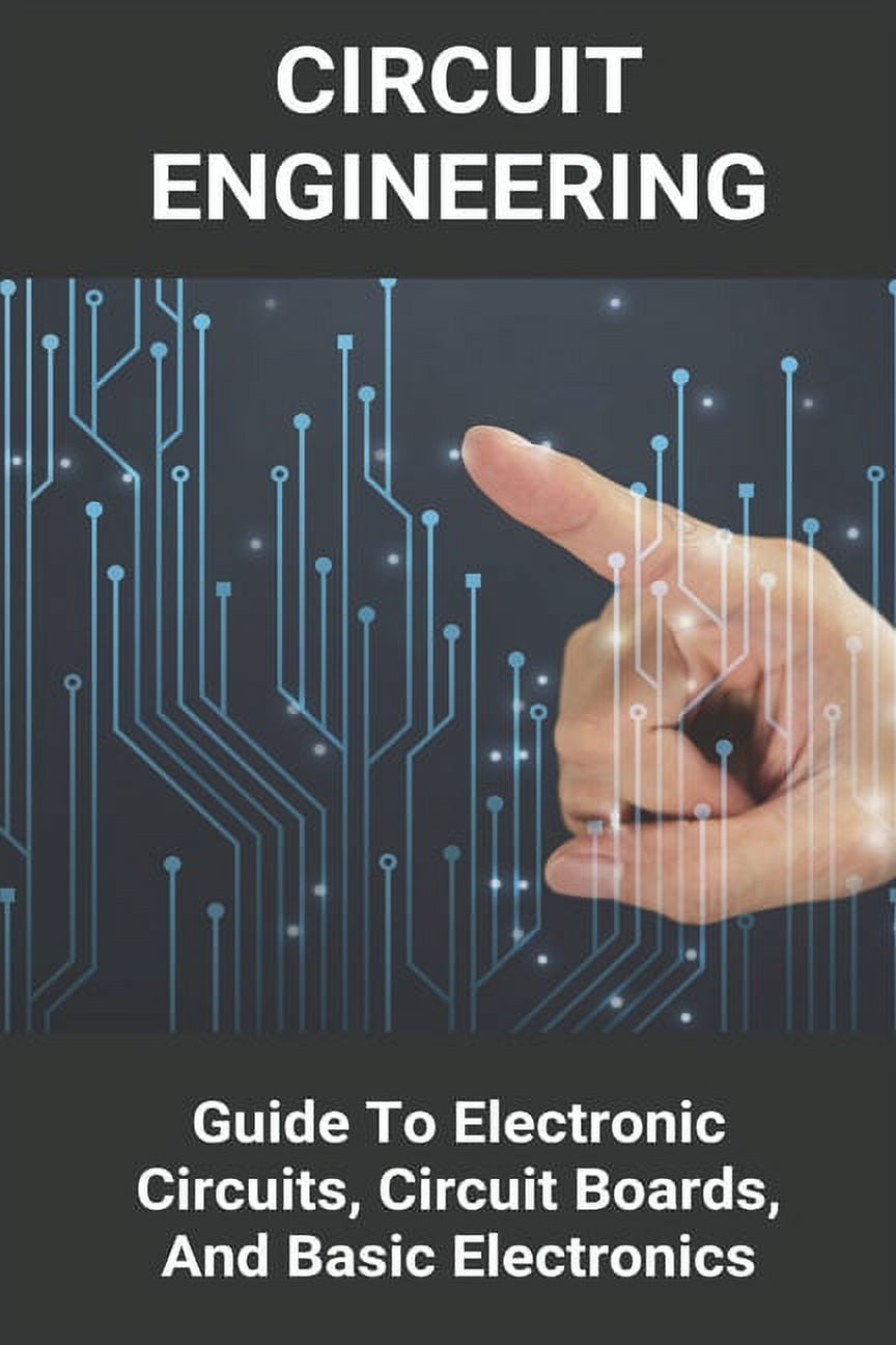 Circuit Engineering: Guide To Electronic Circuits, Circuit Boards, And ...