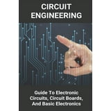 Circuit Engineering: Guide To Electronic Circuits, Circuit Boards, And ...