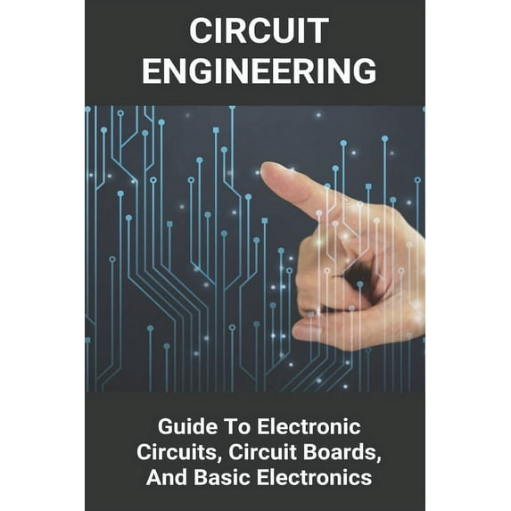 Circuit Engineering: Guide To Electronic Circuits, Circuit Boards, And ...
