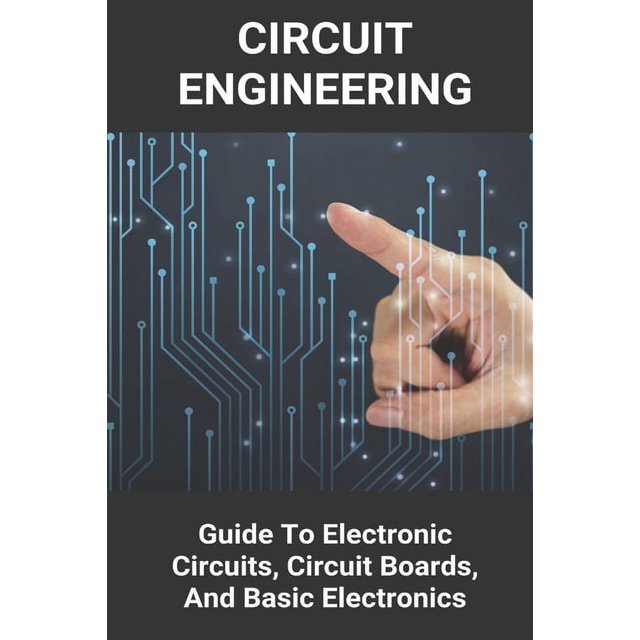 Circuit Engineering: Guide To Electronic Circuits, Circuit Boards, And ...