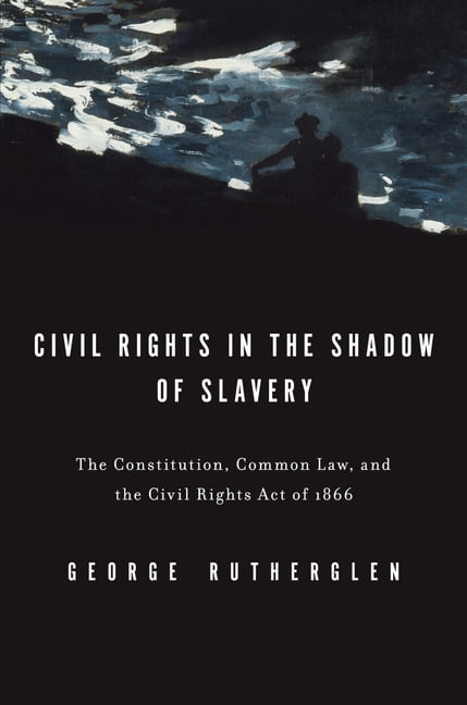 Civil Rights in the Shadow of Slavery: The Constitution, Common Law ...