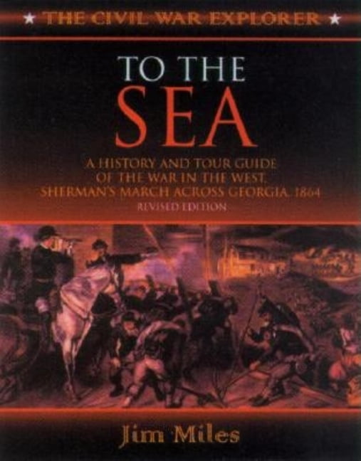 Civil War Explorer: To the Sea: A History and Tour Guide of the War in ...