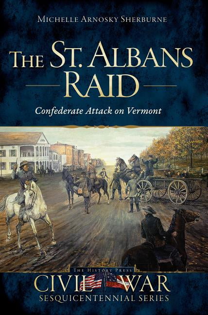 Civil War: The St. Albans Raid: Confederate Attack on Vermont ...