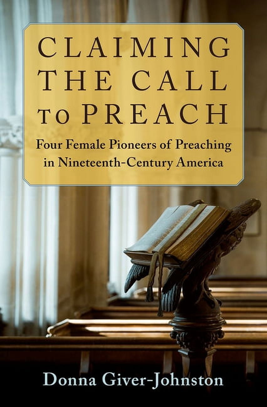 Claiming the Call to Preach: Four Female Pioneers of Preaching in ...